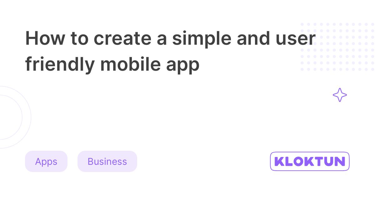 How To Create A Simple And User Friendly Mobile App Kloktun